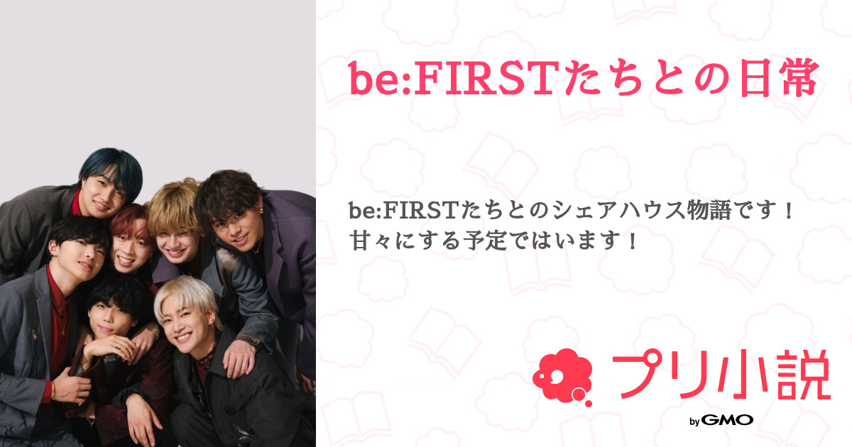 be:FIRSTたちとの日常 - 全10話 【連載中】（シエルさんの夢小説） | 無料スマホ夢小説ならプリ小説 byGMO